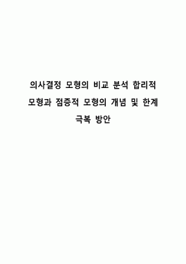 의사결정 모형의 비교 분석 합리적 모형과 점증적 모형의 개념 및 한계 극복 방안-1페이지