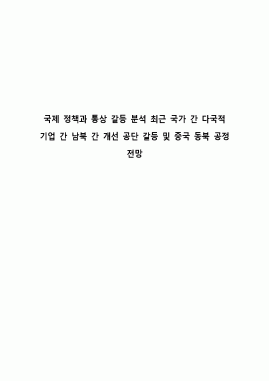 국제 정책과 통상 갈등 분석 최근 국가 간 다국적 기업 간 남북 간 개선 공단 갈등 및 중국 동북 공정 전망-1페이지