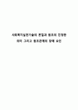 사회복지실천기술의 본질과 원조의 진정한 의미 그리고 원조관계의 장애 요인-1페이지