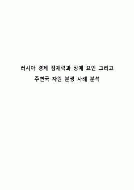 러시아 경제 잠재력과 장애 요인 그리고 주변국 자원 분쟁 사례 분석-1페이지