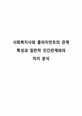 사회복지사와 클라이언트의 관계 특성과 일반적 인간관계와의 차이 분석-1페이지