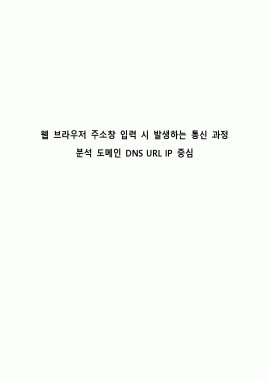 웹 브라우저 주소창 입력 시 발생하는 통신 과정 분석 도메인 DNS URL IP 중심-1페이지