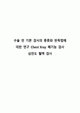수술 전 기본 검사의 종류와 판독법에 대한 연구 Chest Xray 폐기능 검사 심전도 혈액 검사-1페이지