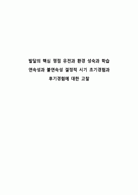 발달의 핵심 쟁점 유전과 환경 성숙과 학습 연속성과 불연속성 결정적 시기 초기경험과 후기경험에 대한 고찰-1페이지