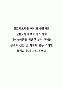 간호지도자론 허시와 블랜차드 상황모형과 아지리스 성숙 미성숙이론을 적용한 부서 구성원 성숙도 진단 및 지도자 행동 스타일 결정과 현재 지도자 비교-1페이지