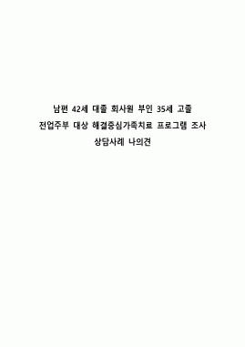남편 42세 대졸 회사원 부인 35세 고졸 전업주부 대상 해결중심가족치료 프로그램 조사 상담사례 나의견-1페이지