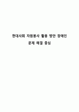 현대사회 자원봉사 활용 방안 장애인 문제 해결 중심-1페이지