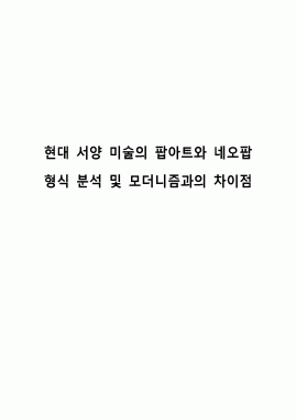 현대 서양 미술의 팝아트와 네오팝 형식 분석 및 모더니즘과의 차이점-1페이지