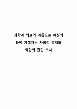 과학과 의료의 이름으로 여성의 몸에 가해지는 사회적 통제와 억압의 원인 조사-1페이지