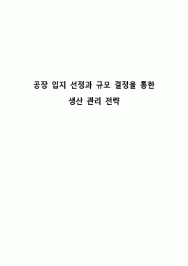 공장 입지 선정과 규모 결정을 통한 생산 관리 전략-1페이지