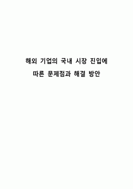 해외 기업의 국내 시장 진입에 따른 문제점과 해결 방안-1페이지