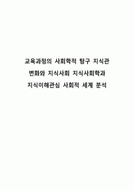 교육과정의 사회학적 탐구 지식관 변화와 지식사회 지식사회학과 지식이해관심 사회적 세계 분석-1페이지