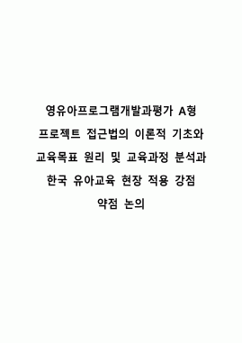 영유아프로그램개발과평가 A형 프로젝트 접근법의 이론적 기초와 교육목표 원리 및 교육과정 분석과 한국 유아교육 현장 적용 강점 약점 논의-1페이지