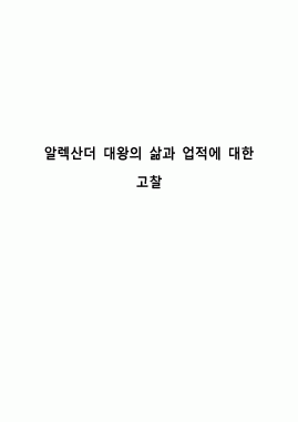 알렉산더 대왕의 삶과 업적에 대한 고찰-1페이지