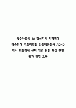 특수아교육 4A 정신지체 지적장애 학습장애 주의력결핍 과잉행동장애 ADHD 정서 행동장애 선택 개념 원인 특성 판별 평가 방법 교육-1페이지