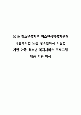 2019 청소년복지론 청소년상담복지센터 아동복지법 또는 청소년복지 지원법 기반 아동 청소년 복지서비스 프로그램 제공 기관 탐색-1페이지