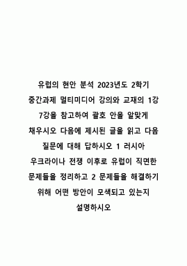 유럽의 현안 분석 2023년도 2학기 중간과제 멀티미디어 강의와 교재의 1강 7강을 참고하여 괄호 안을 알맞게 채우시오 다음에 제시된 글을 읽고 다음 질문에 대해 답하시오 1 러시아 우크라이나 전쟁 이후로 유럽이 직면한 문제들을 정리하고 2 문제들을 해결하기 위해 어떤 방안이 모색되고 있는지 설명하시오-1페이지