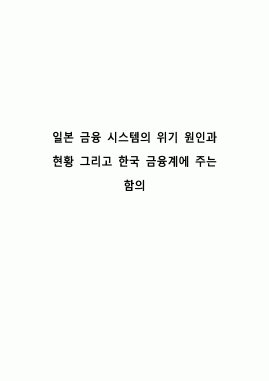 일본 금융 시스템의 위기 원인과 현황 그리고 한국 금융계에 주는 함의-1페이지