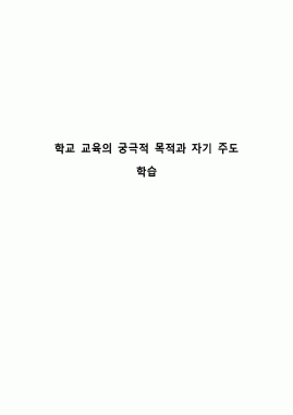 학교 교육의 궁극적 목적과 자기 주도 학습-1페이지