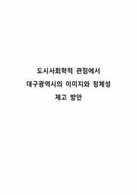 도시사회학적 관점에서 대구광역시의 이미지와 정체성 제고 방안-1페이지