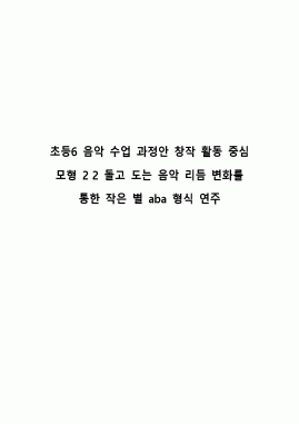 초등6 음악 수업 과정안 창작 활동 중심 모형 2 2 돌고 도는 음악 리듬 변화를 통한 작은 별 aba 형식 연주-1페이지