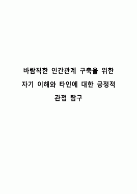 바람직한 인간관계 구축을 위한 자기 이해와 타인에 대한 긍정적 관점 탐구-1페이지