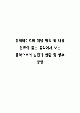뮤직비디오의 개념 형식 및 내용 분류와 듣는 음악에서 보는 음악으로의 발전과 현황 및 향후 방향-1페이지