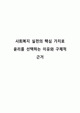 사회복지 실천의 핵심 가치로 윤리를 선택하는 이유와 구체적 근거-1페이지