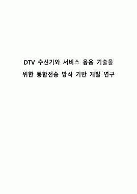 DTV 수신기와 서비스 응용 기술을 위한 통합전송 방식 기반 개발 연구-1페이지
