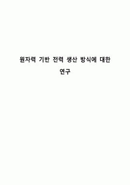 원자력 기반 전력 생산 방식에 대한 연구-1페이지