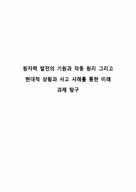 원자력 발전의 기원과 작동 원리 그리고 현대적 상황과 사고 사례를 통한 미래 과제 탐구-1페이지