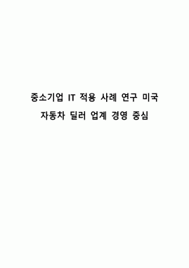 중소기업 IT 적용 사례 연구 미국 자동차 딜러 업계 경영 중심-1페이지