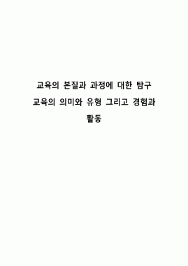 교육의 본질과 과정에 대한 탐구 교육의 의미와 유형 그리고 경험과 활동-1페이지