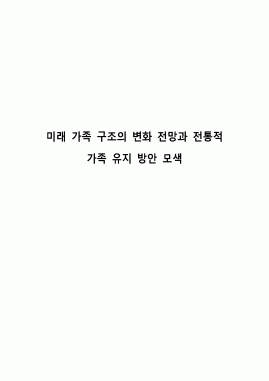 미래 가족 구조의 변화 전망과 전통적 가족 유지 방안 모색-1페이지