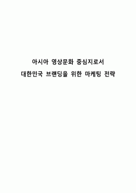 아시아 영상문화 중심지로서 대한민국 브랜딩을 위한 마케팅 전략-1페이지