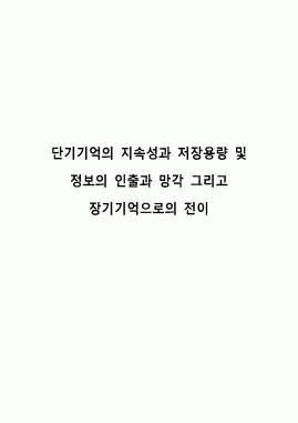 단기기억의 지속성과 저장용량 및 정보의 인출과 망각 그리고 장기기억으로의 전이-1페이지