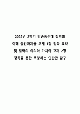2022년 2학기 방송통신대 철학의 이해 중간과제물 교재 1장 정독 요약 및 철학의 의의와 가치와 교재 2장 정독을 통한 욕망하는 인간관 탐구-1페이지