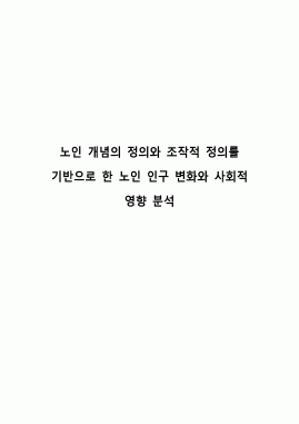 노인 개념의 정의와 조작적 정의를 기반으로 한 노인 인구 변화와 사회적 영향 분석-1페이지