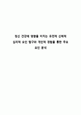 정신 건강에 영향을 미치는 유전적 신체적 심리적 요인 탐구와 개인적 경험을 통한 주요 요인 분석-1페이지