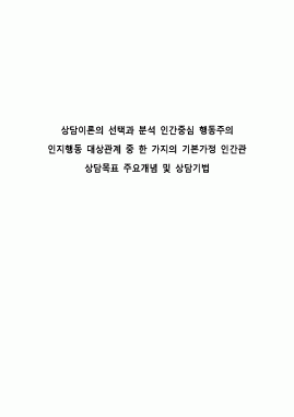 상담이론의 선택과 분석 인간중심 행동주의 인지행동 대상관계 중 한 가지의 기본가정 인간관 상담목표 주요개념 및 상담기법-1페이지
