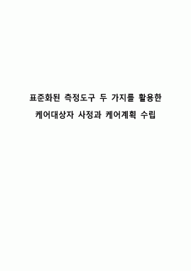 표준화된 측정도구 두 가지를 활용한 케어대상자 사정과 케어계획 수립-1페이지