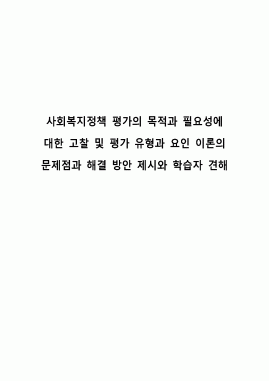 사회복지정책 평가의 목적과 필요성에 대한 고찰 및 평가 유형과 요인 이론의 문제점과 해결 방안 제시와 학습자 견해-1페이지