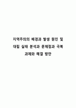 지역주의의 배경과 발생 원인 및 대립 실태 분석과 문제점과 극복 과제와 해결 방안-1페이지