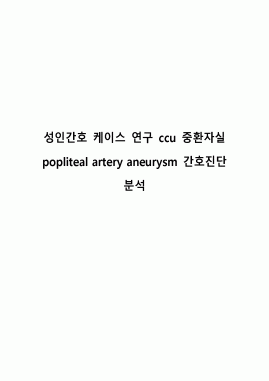 성인간호 케이스 연구 ccu 중환자실 popliteal artery aneurysm 간호진단 분석-1페이지