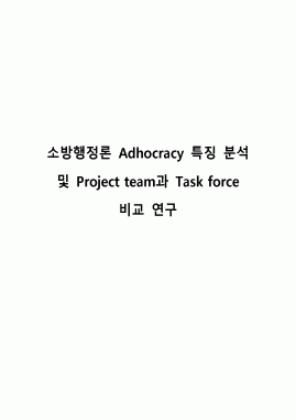 소방행정론 Adhocracy 특징 분석 및 Project team과 Task force 비교 연구-1페이지