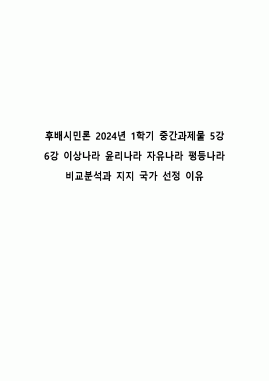 후배시민론 2024년 1학기 중간과제물 5강 6강 이상나라 윤리나라 자유나라 평등나라 비교분석과 지지 국가 선정 이유-1페이지