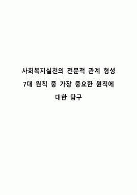 사회복지실천의 전문적 관계 형성 7대 원칙 중 가장 중요한 원칙에 대한 탐구-1페이지