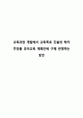 교육과정 개발에서 교육목표 진술의 학자 주장을 유아교육 계획안에 구체 반영하는 방안-1페이지
