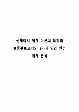 생태학적 체계 이론의 특징과 브론펜브르너의 5가지 인간 환경 체계 분석-1페이지