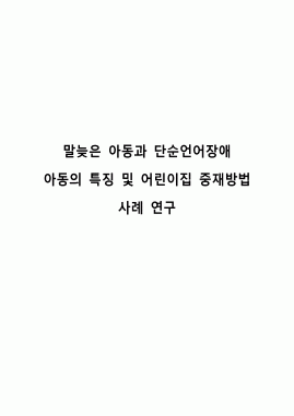 말늦은 아동과 단순언어장애 아동의 특징 및 어린이집 중재방법 사례 연구-1페이지
